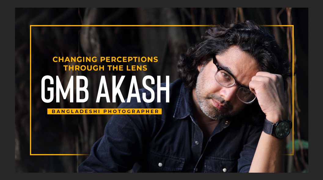 I Want to Change People’s Lives Through Photography: GMB Akash - The ...